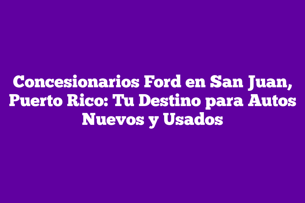 ᐈ Concesionarios Ford en San Juan, Puerto Rico: Tu Destino para Autos ...