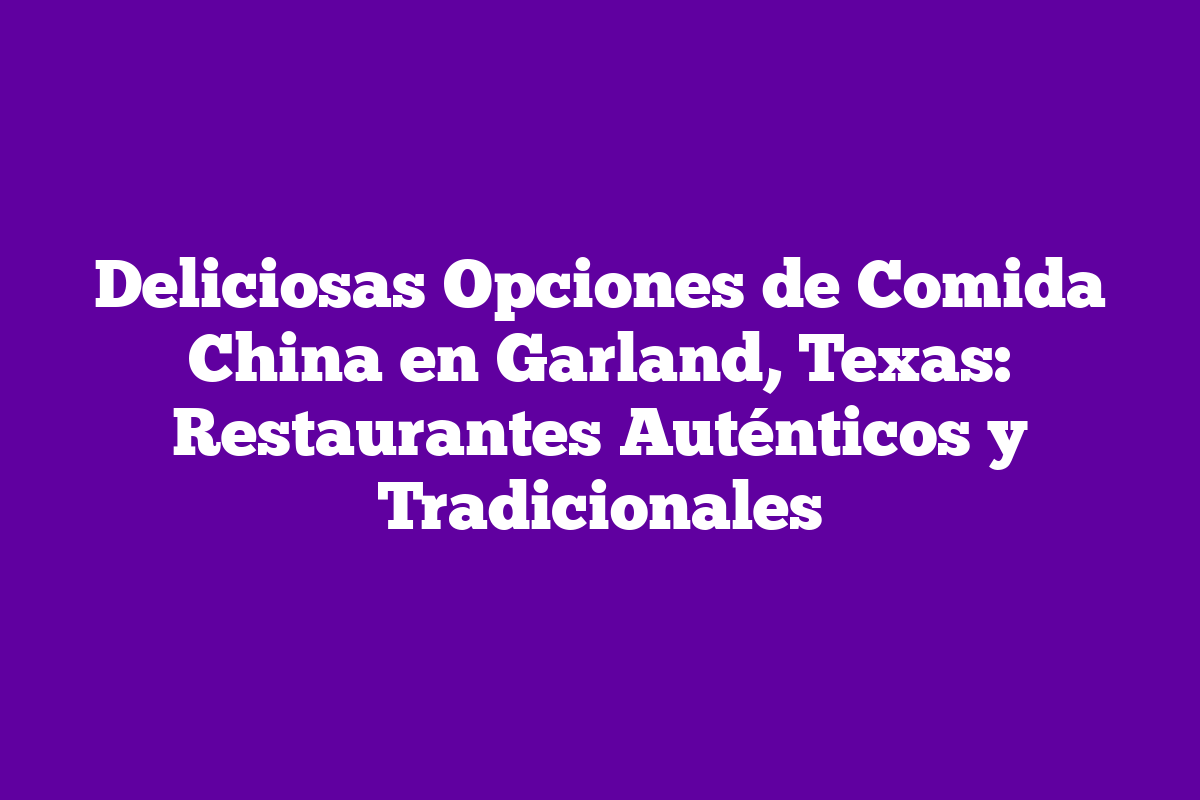 Deliciosas Opciones de Comida China en Garland, Texas: Restaurantes ...