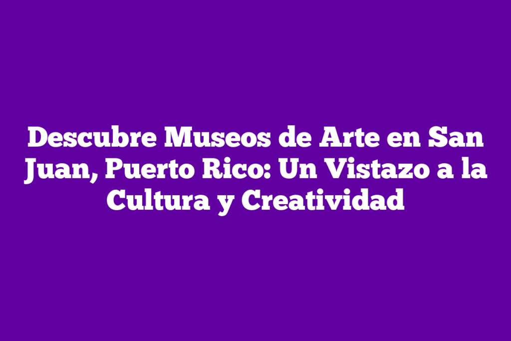 ᐈ Descubre Museos de Arte en San Juan, Puerto Rico: Un Vistazo a la ...