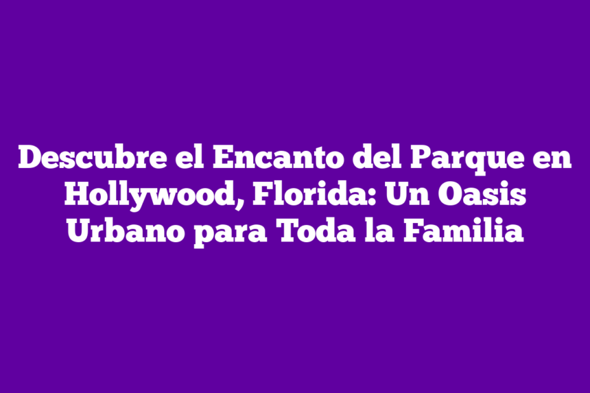 Descubre el Encanto del Parque en Hollywood, Florida: Un Oasis Urbano ...