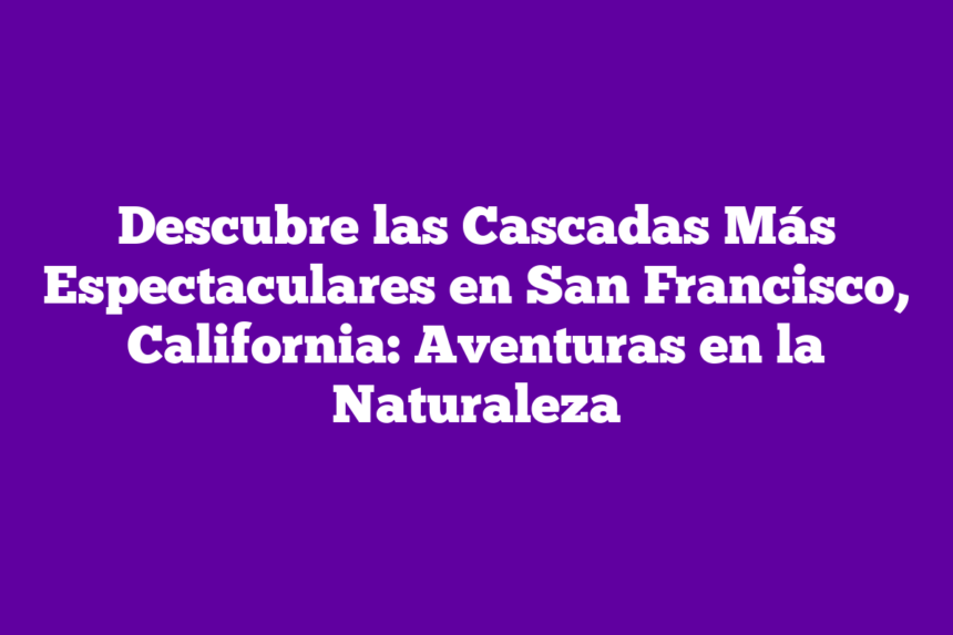 ᐈ Descubre las Cascadas Más Espectaculares en San Francisco, California ...