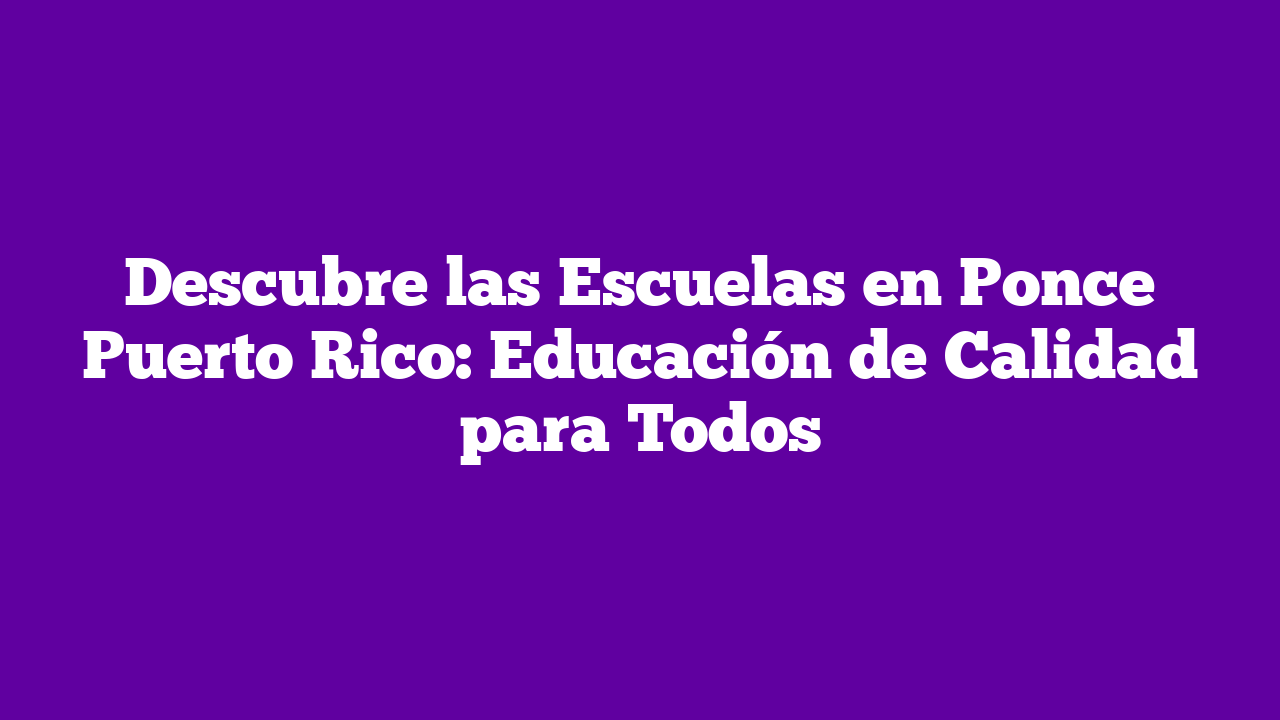 Descubre las Escuelas en Ponce Puerto Rico: Educación de Calidad para Todos