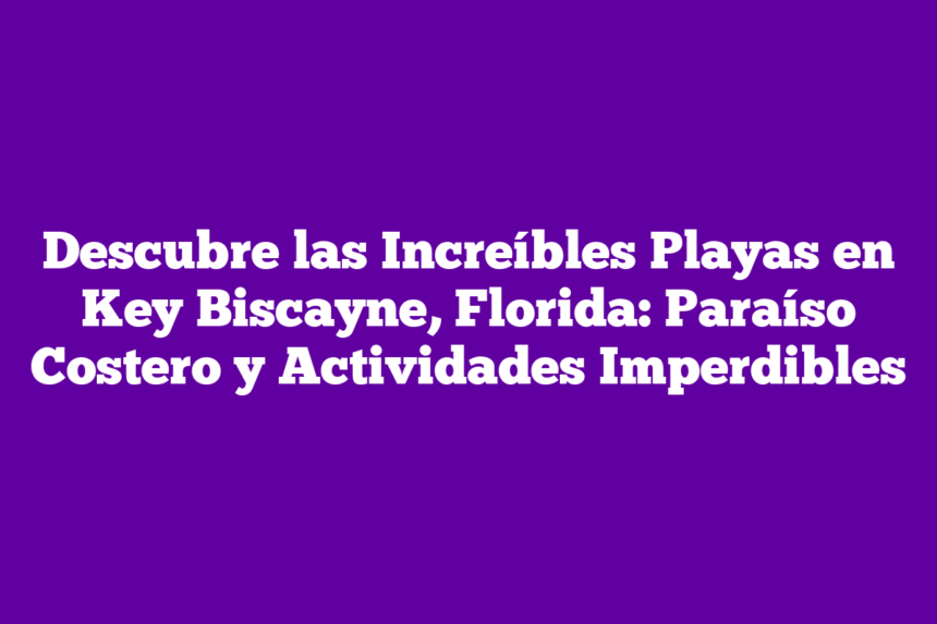 ᐈ Descubre las Increíbles Playas en Key Biscayne, Florida: Paraíso ...