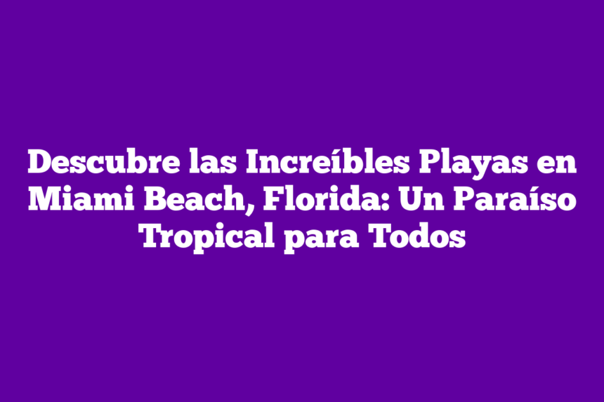 ᐈ Descubre las Increíbles Playas en Miami Beach, Florida: Un Paraíso ...