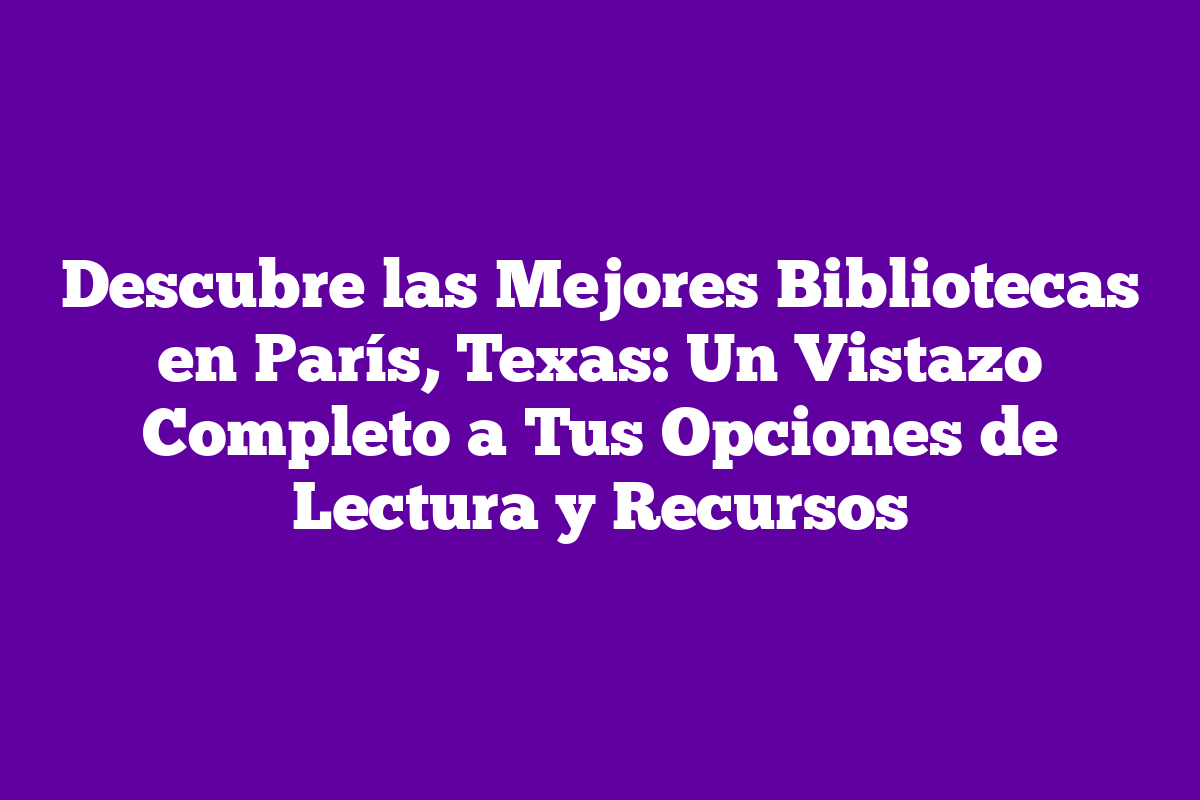 Descubre las Mejores Bibliotecas en París, Texas: Un Vistazo Completo a Tus Opciones de Lectura ...
