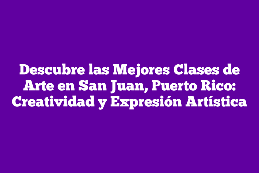Descubre las Mejores Clases de Arte en San Juan, Puerto Rico ...