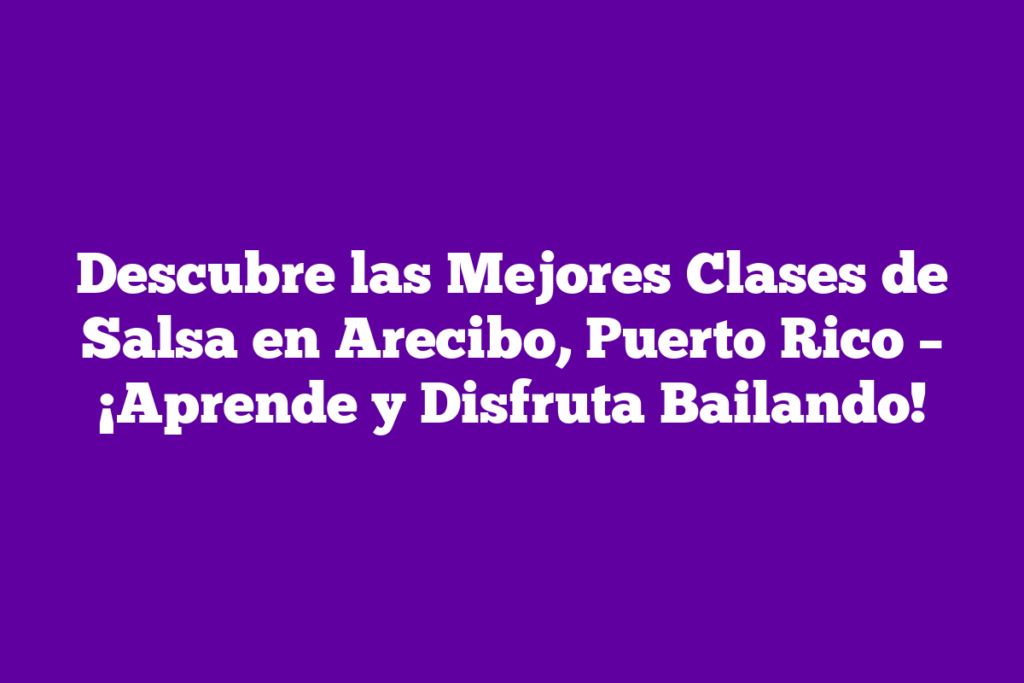Descubre las Mejores Clases de Salsa en Arecibo, Puerto Rico - ¡Aprende ...