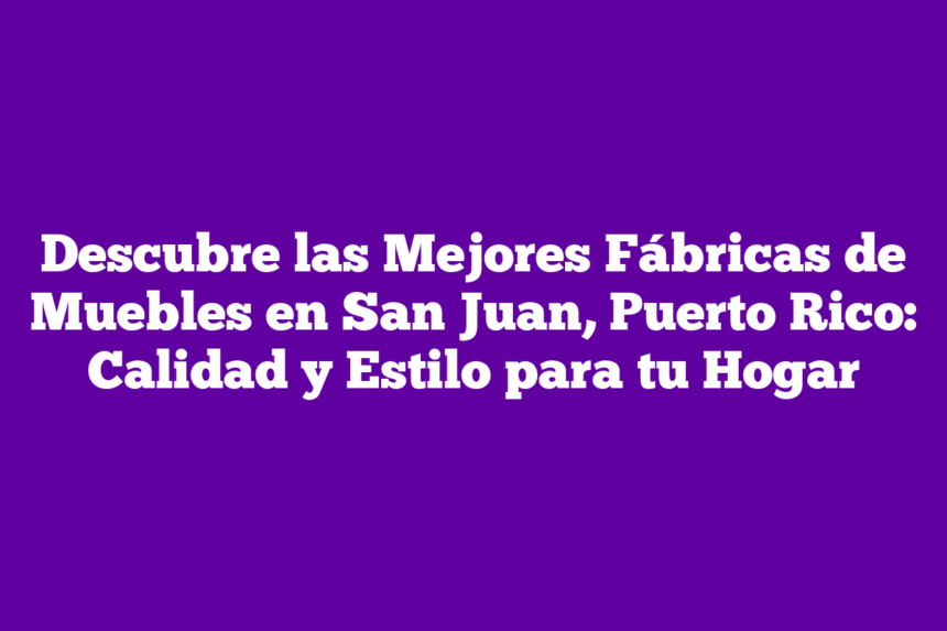Descubre las Mejores Fábricas de Muebles en San Juan, Puerto Rico ...