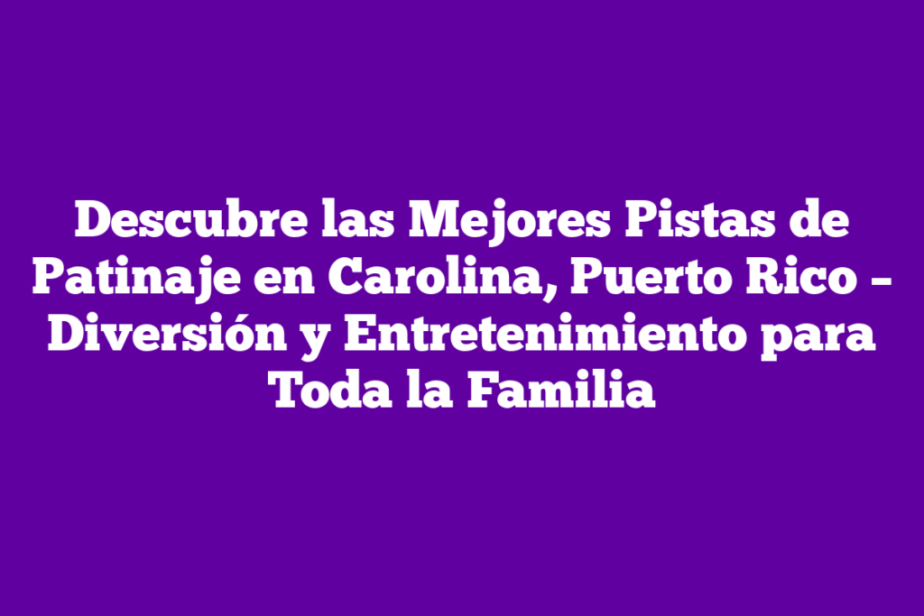 ᐈ Pistas de Patinaje en Carolina, Puerto Rico: Diversión y ...