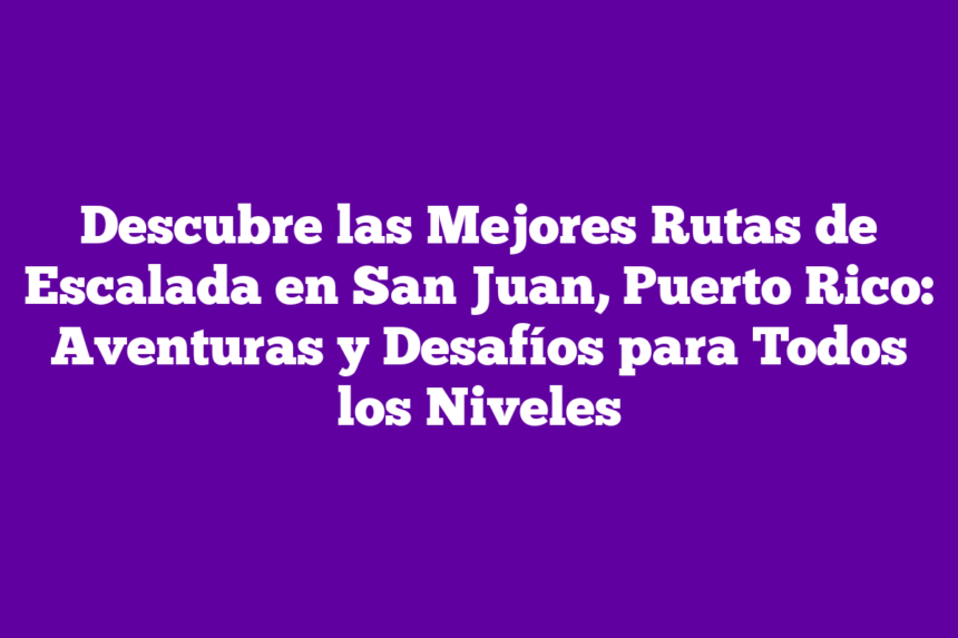 Descubre las Mejores Rutas de Escalada en San Juan, Puerto Rico ...