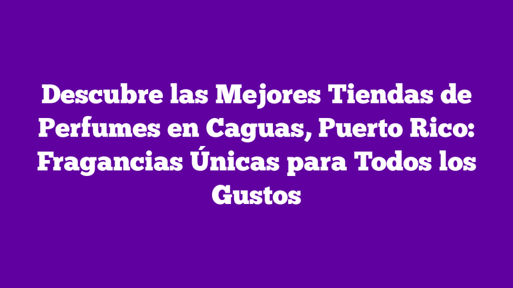 ᐈ Descubre las Mejores Tiendas de Perfumes en Caguas, Puerto Rico ...