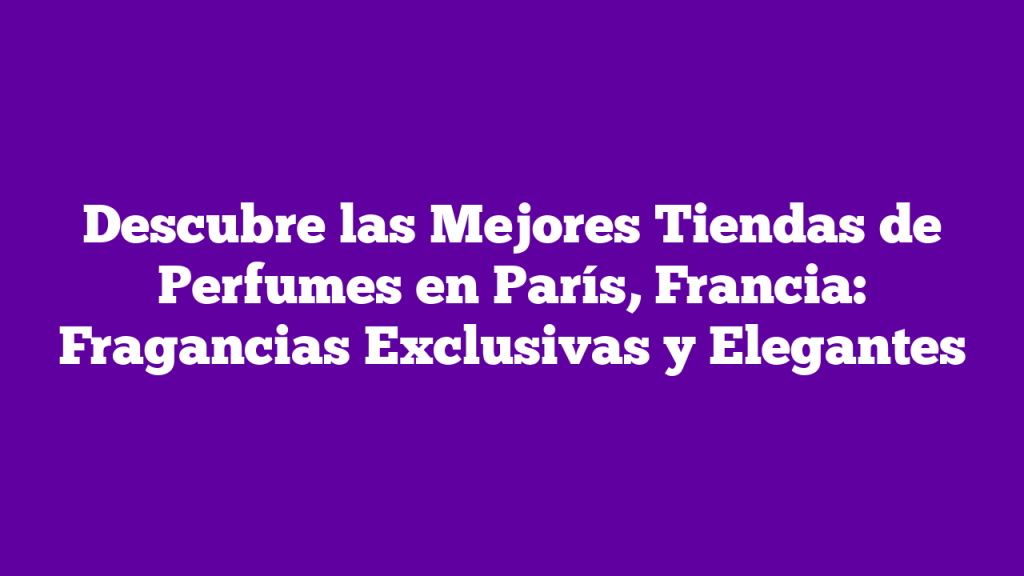 ᐈ Descubre las Mejores Tiendas de Perfumes en París, Francia ...