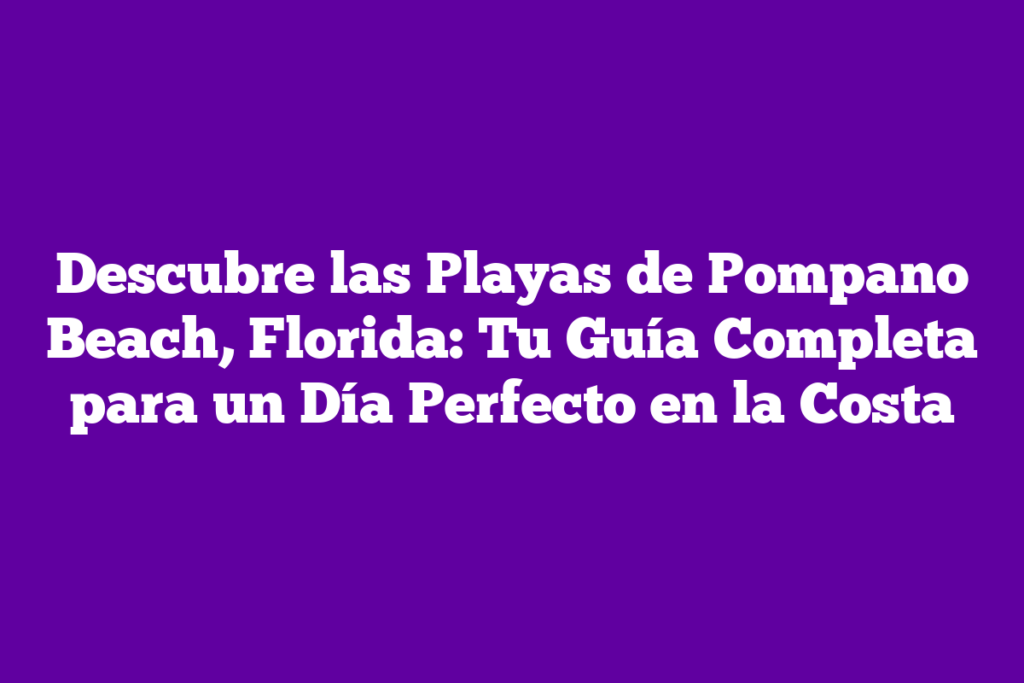 Descubre las Playas de Pompano Beach, Florida: Tu Guía Completa para un ...