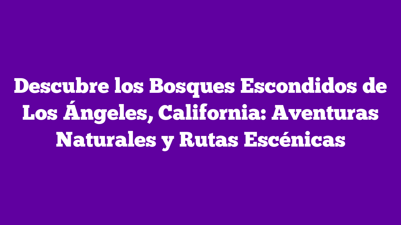 Descubre los Bosques Escondidos de Los Ángeles, California: Aventuras ...