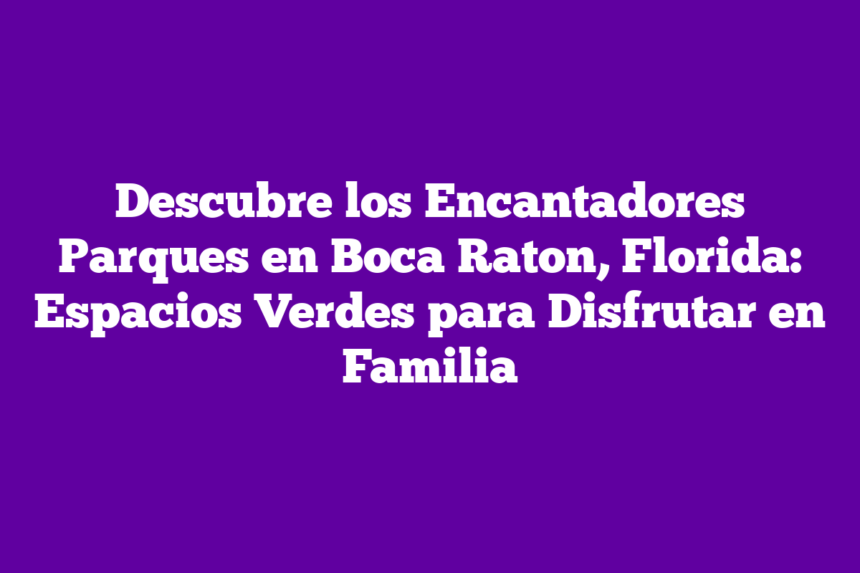 Descubre los Encantadores Parques en Boca Raton, Florida: Espacios ...