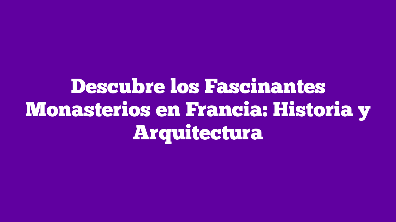 ᐈ Descubre los Fascinantes Monasterios en Francia: Historia y Arquitectura