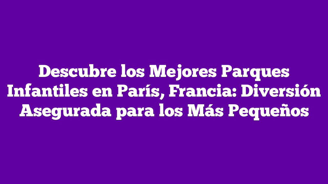 ᐈ Descubre los Mejores Parques Infantiles en París, Francia: Diversión ...