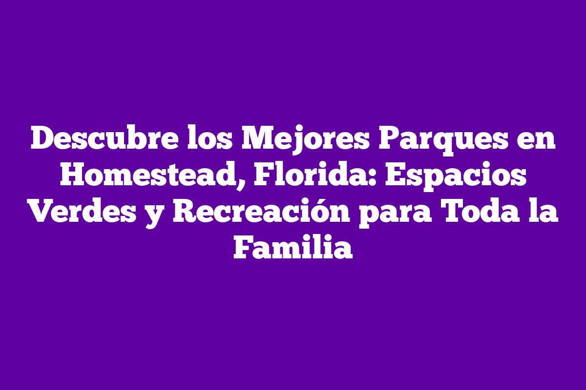 Descubre los Mejores Parques en Homestead, Florida: Espacios Verdes y ...