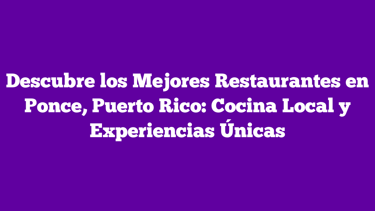 ᐈ Descubre los Mejores Restaurantes en Ponce, Puerto Rico: Cocina Local ...
