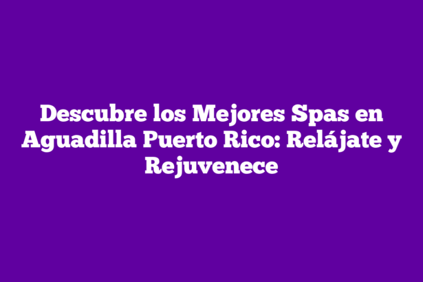 ᐈ Descubre los Mejores Spas en Aguadilla Puerto Rico: Relájate y Rejuvenece