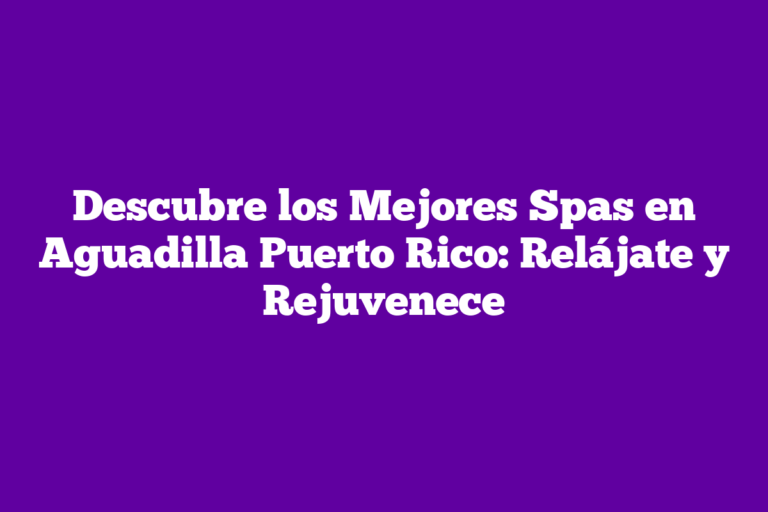 ᐈ Descubre los Mejores Spas en Aguadilla Puerto Rico: Relájate y Rejuvenece