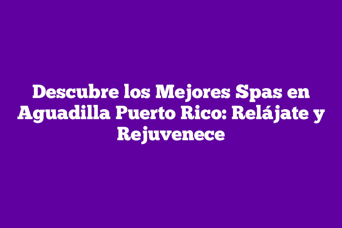 ᐈ Descubre los Mejores Spas en Aguadilla Puerto Rico: Relájate y Rejuvenece