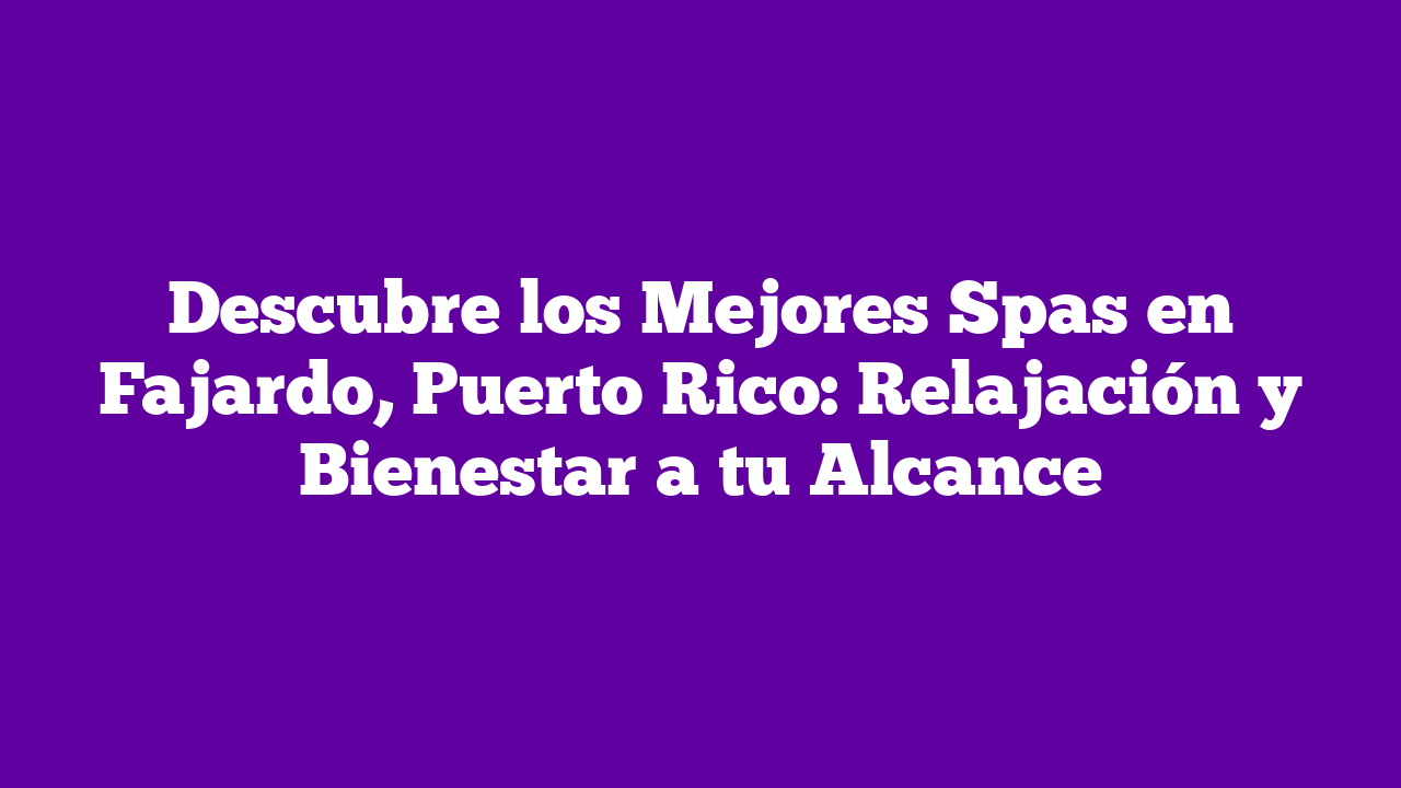 ᐈ Descubre los Mejores Spas en Fajardo, Puerto Rico: Relajación y ...