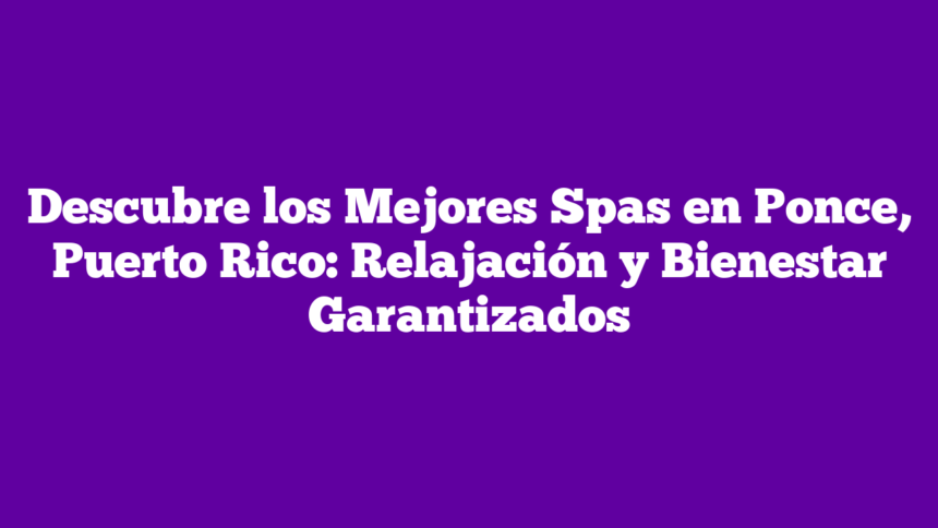 ᐈ Descubre los Mejores Spas en Ponce, Puerto Rico: Relajación y ...