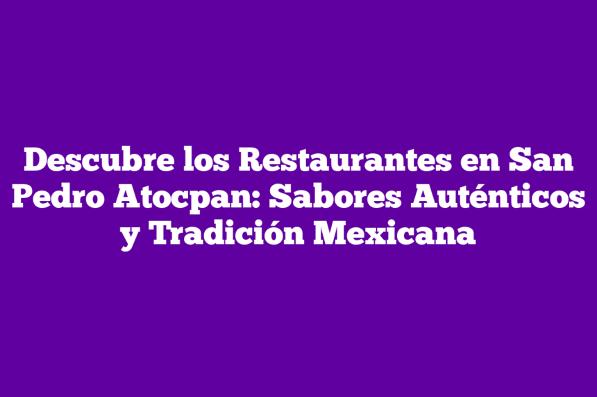 Descubre los Restaurantes en San Pedro Atocpan: Sabores Auténticos y ...