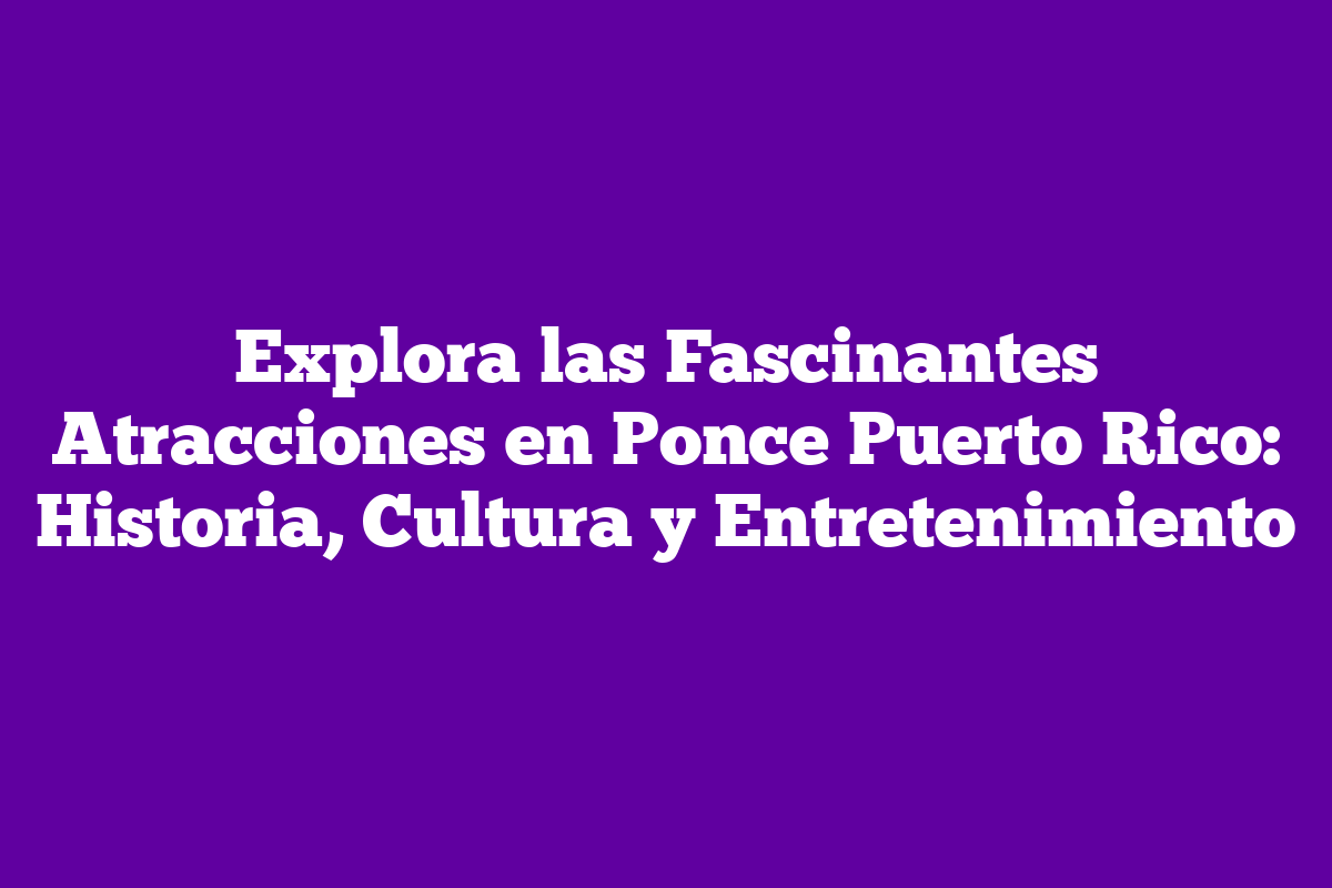 Explora las Fascinantes Atracciones en Ponce Puerto Rico: Historia ...