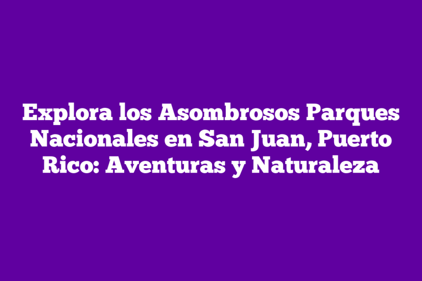 ᐈ Explora los Asombrosos Parques Nacionales en San Juan, Puerto Rico ...