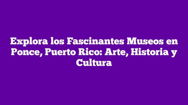 Explora los Fascinantes Museos en Ponce, Puerto Rico: Arte, Historia y ...