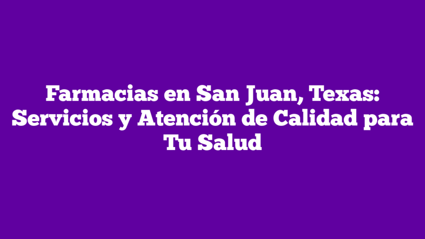 ᐈ Farmacias en San Juan, Texas: Servicios y Atención de Calidad para Tu Salud