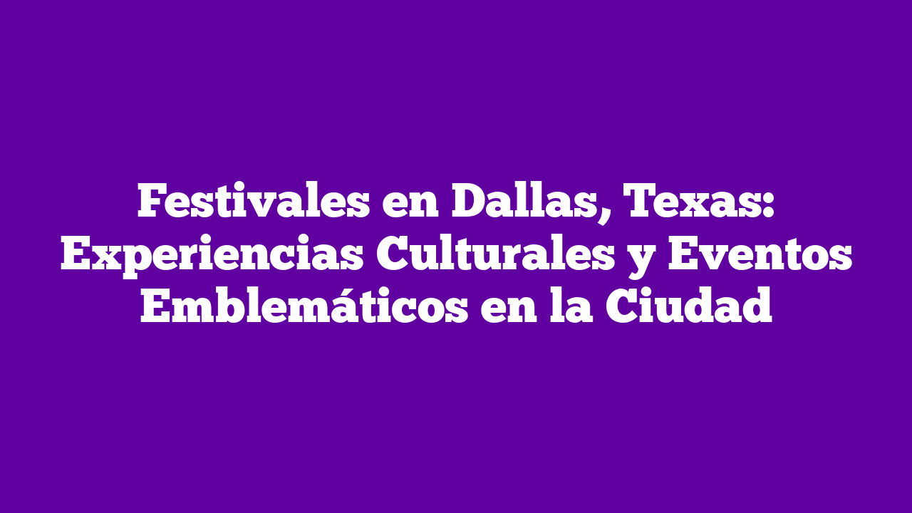 ᐈ Festivales en Dallas, Texas: Experiencias Culturales y Eventos ...