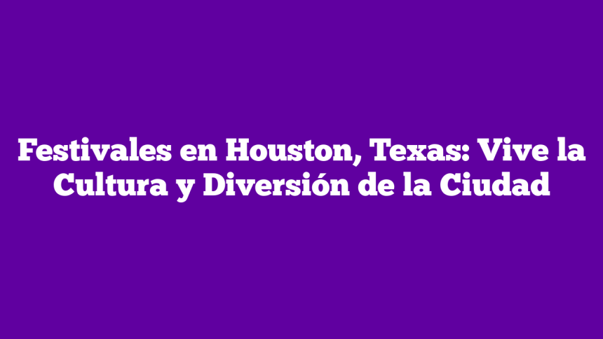 ᐈ Festivales en Houston, Texas: Vive la Cultura y Diversión de la Ciudad