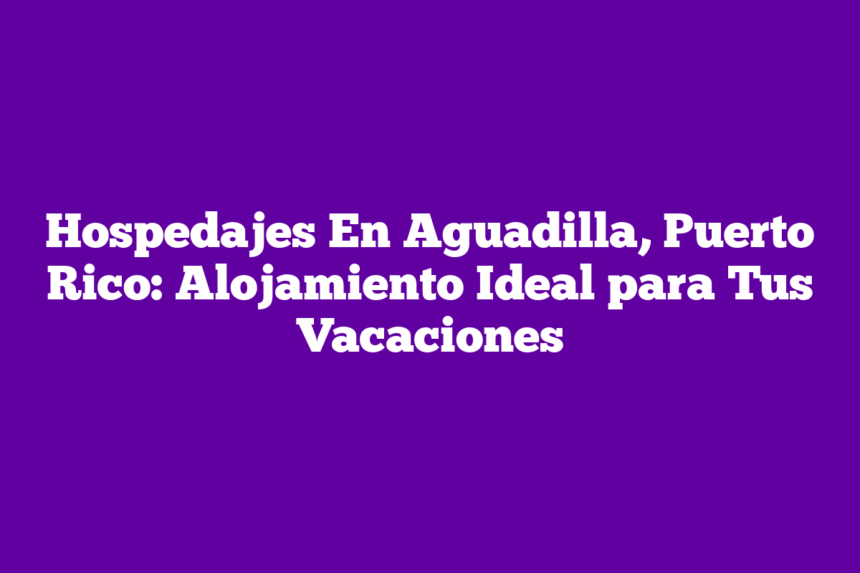 ᐈ Hospedajes En Aguadilla, Puerto Rico: Alojamiento Ideal para Tus ...