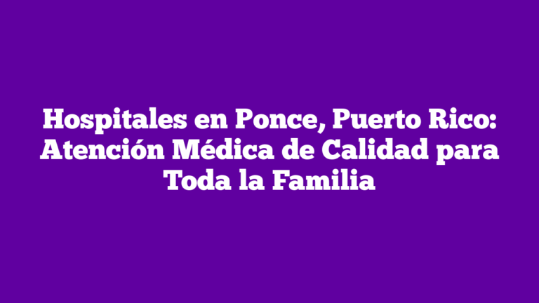 Hospitales en Ponce, Puerto Rico: Atención Médica de Calidad para Toda ...