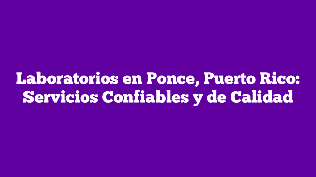 ᐈ Laboratorios en Ponce, Puerto Rico: Servicios Confiables y de Calidad