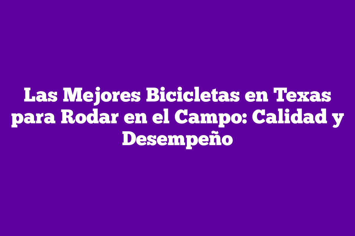 Las Mejores Bicicletas en Texas para Rodar en el Campo: Calidad y Desempeño
