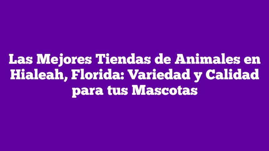 ᐈ Las Mejores Tiendas de Animales en Hialeah, Florida: Variedad y ...