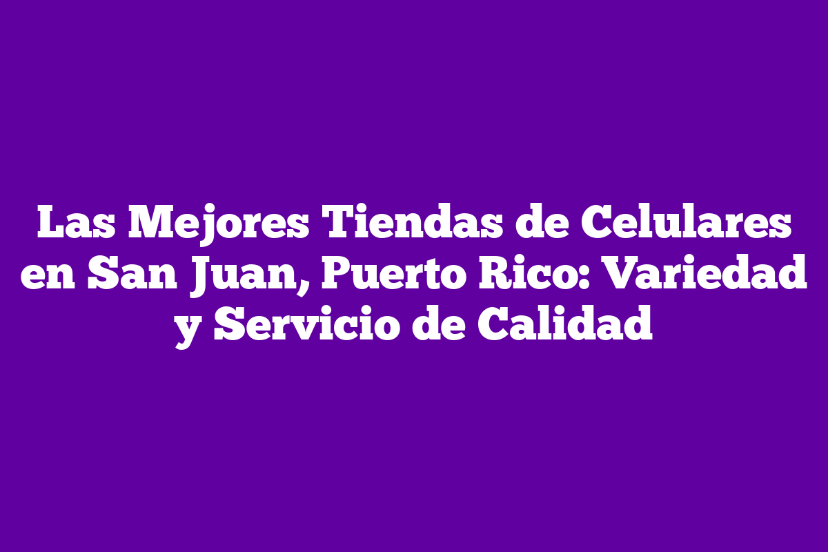 ᐈ Las Mejores Tiendas de Celulares en San Juan, Puerto Rico: Variedad y ...