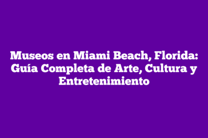 Museos en Miami Beach, Florida: Guía Completa de Arte, Cultura y ...