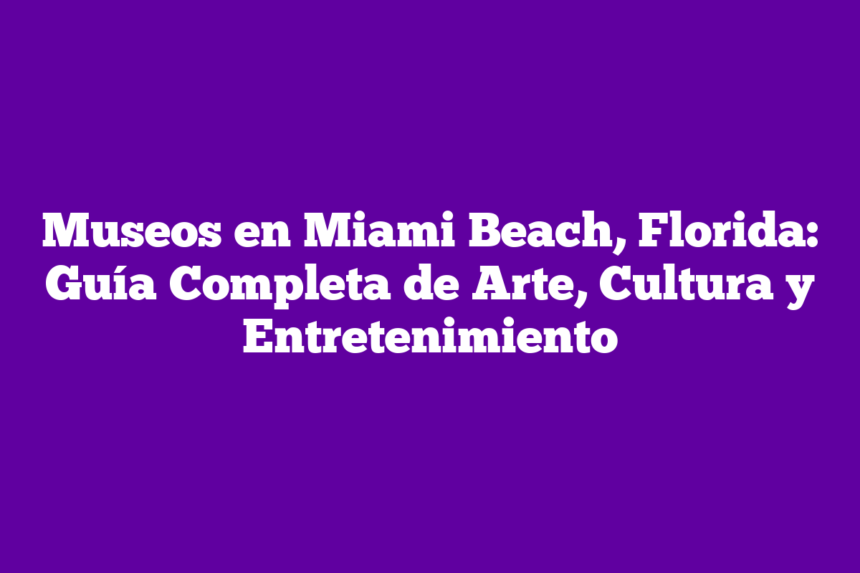 Museos en Miami Beach, Florida: Guía Completa de Arte, Cultura y ...