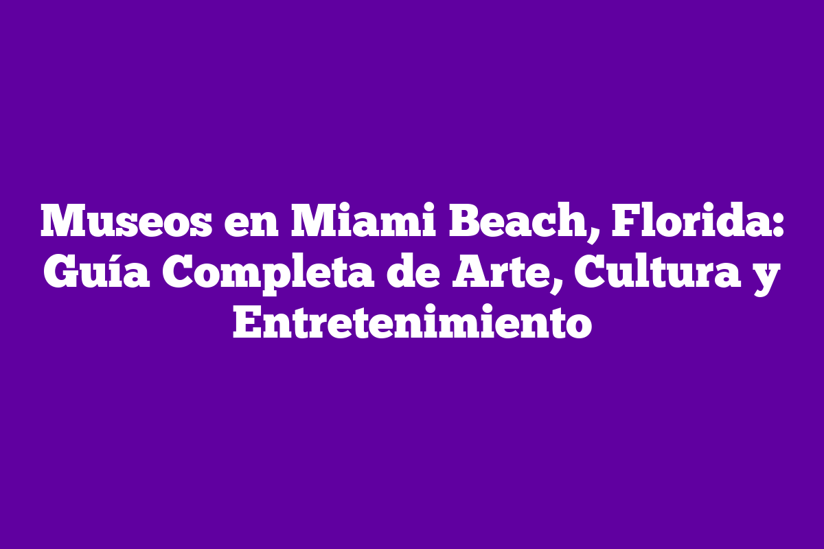 Museos en Miami Beach, Florida: Guía Completa de Arte, Cultura y ...