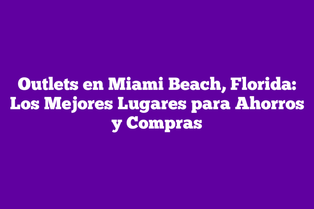 Outlets en Miami Beach, Florida: Los Mejores Lugares para Ahorros y Compras