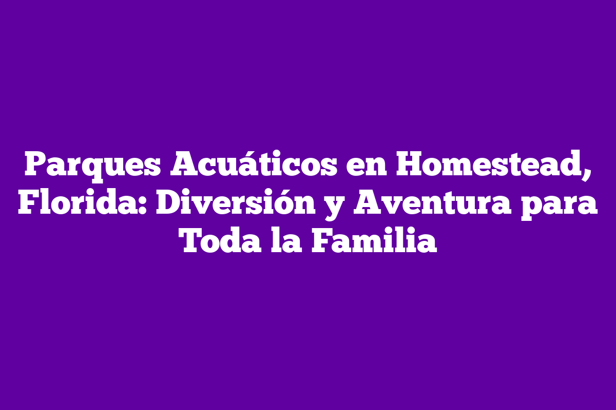 Parques Acuáticos en Homestead, Florida: Diversión y Aventura para Toda ...