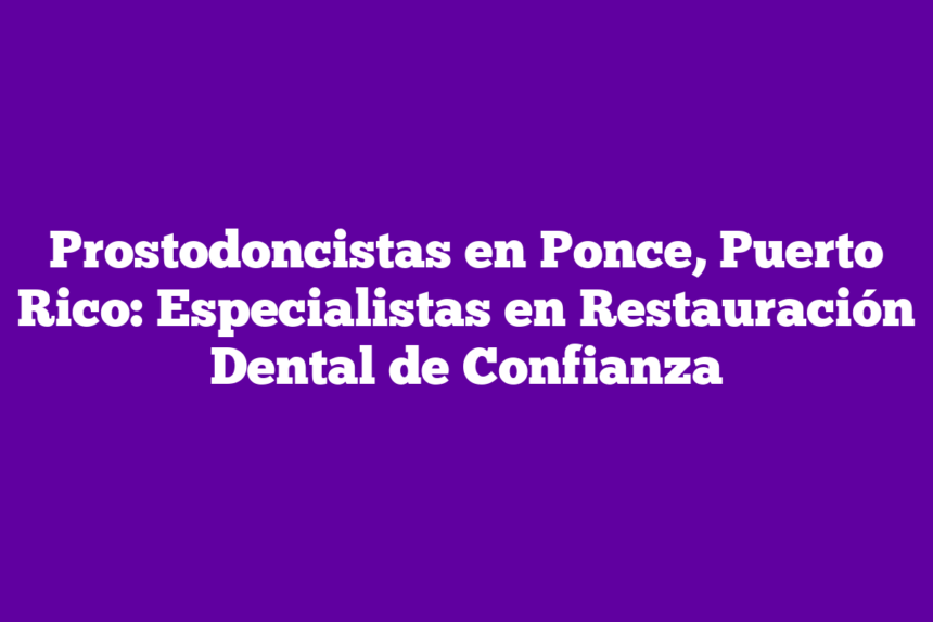 Prostodoncistas en Ponce, Puerto Rico: Especialistas en Restauración ...