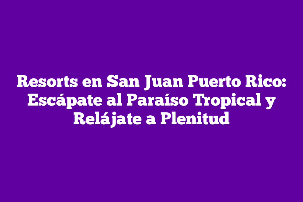 ᐈ Resorts en San Juan Puerto Rico: Escápate al Paraíso Tropical y ...