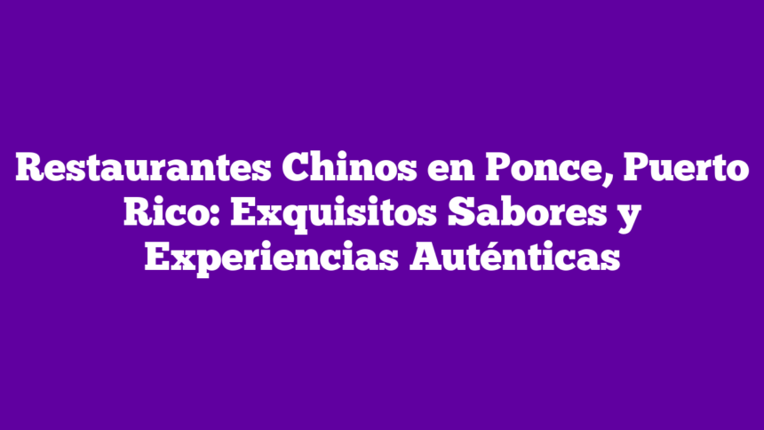 Restaurantes Chinos en Ponce, Puerto Rico: Exquisitos Sabores y ...