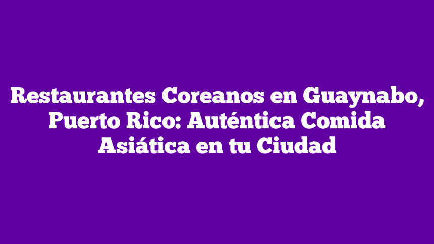 ᐈ Restaurantes Coreanos en Guaynabo, Puerto Rico: Auténtica Comida ...